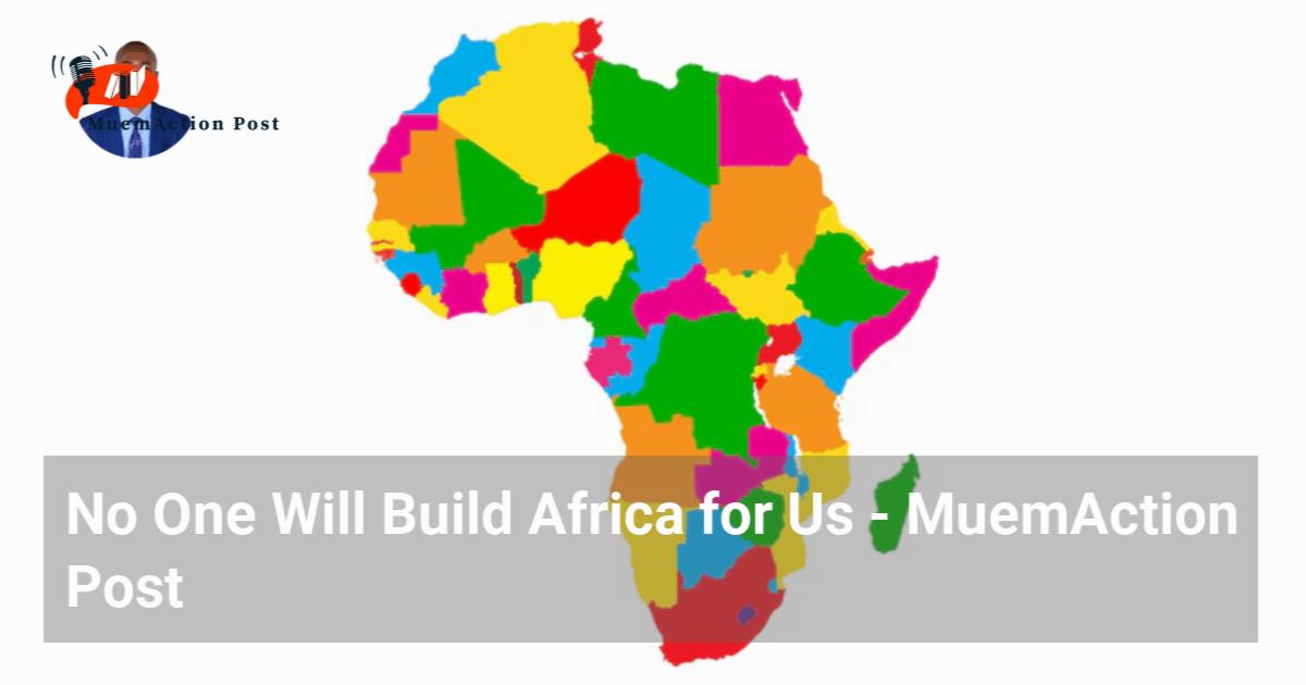 No One Will Build Africa for Us - MuemAction Post