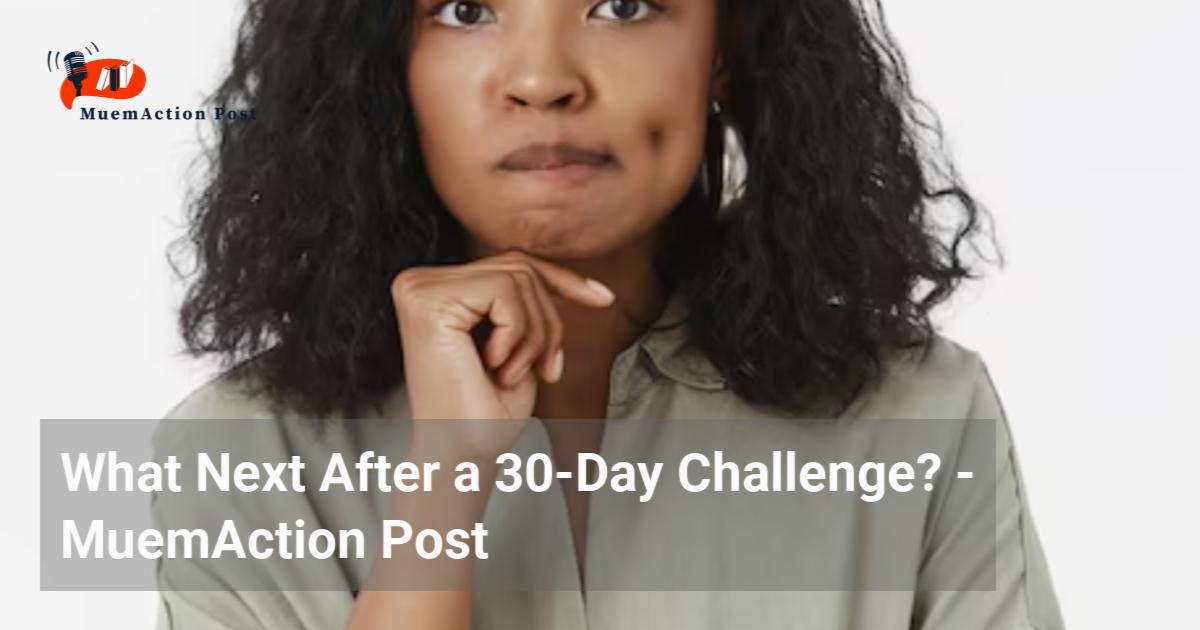 What Next After a 30-Day Challenge? - MuemAction Post